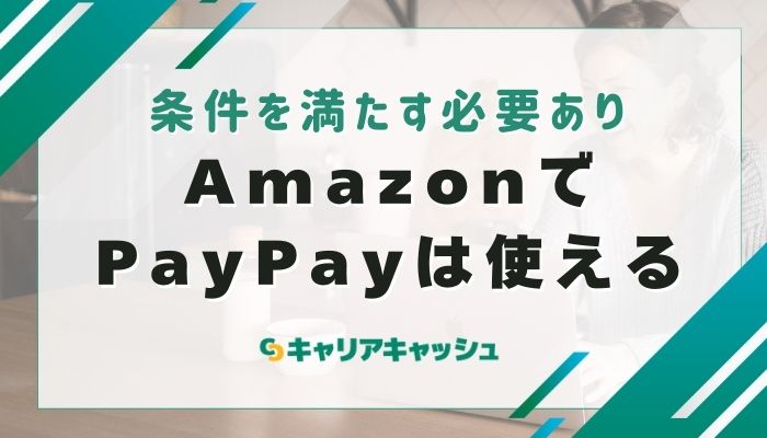 AmazonでPayPayが使えない理由｜注意点や損する使い方も解説 | キャリアキャッシュ公式ブログ