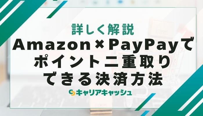 Amazon×PayPayでポイント二重取り！お得な決済方法と還元率 | キャリアキャッシュ公式ブログ