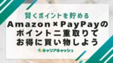 Amazon×PayPayでポイント二重取り！お得な決済方法と還元率 | キャリアキャッシュ公式ブログ