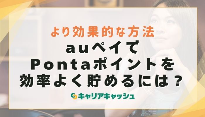 auペイでPontaポイントを効率的に貯める方法【2025年版】 | キャリアキャッシュ公式ブログ