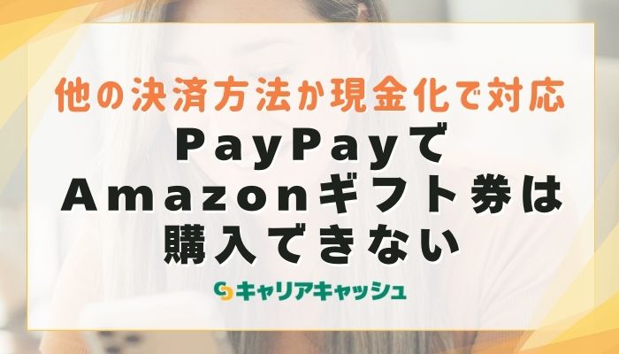 PayPayでAmazonギフト券は購入できない！理由と買える方法 | キャリアキャッシュ公式ブログ
