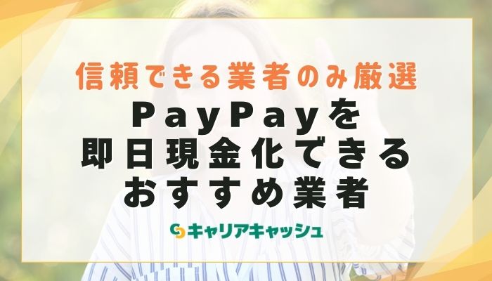 PayPayを即日現金化する方法と注意点【おすすめ業者14選も紹介】 | キャリアキャッシュ公式ブログ