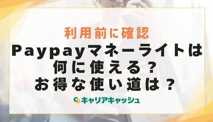 PayPayマネーライトとは？PayPay残高3種の違いとお得な使い道 | キャリアキャッシュ公式ブログ