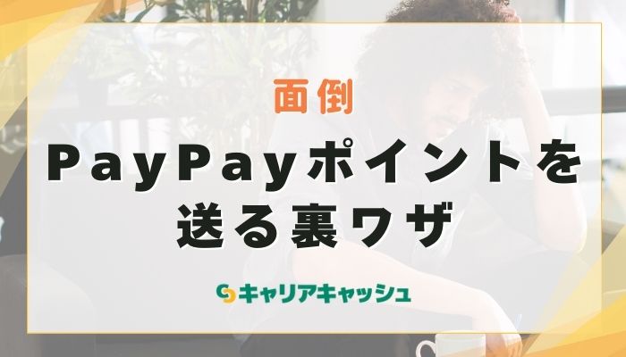PayPayポイントを送る方法【裏技と送れないときのポイント活用法】 | キャリアキャッシュ公式ブログ