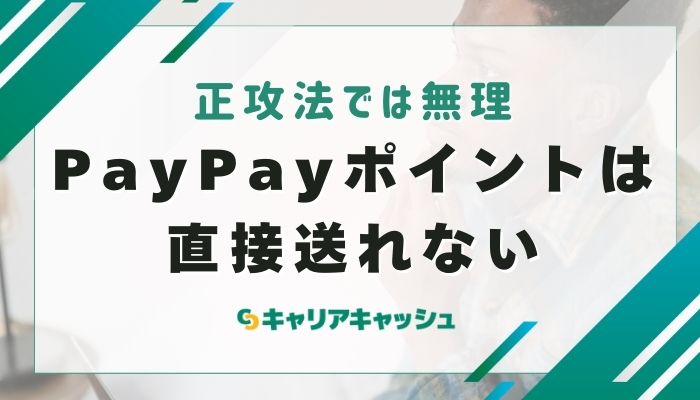 PayPayポイントを送る方法【裏技と送れないときのポイント活用法】 | キャリアキャッシュ公式ブログ
