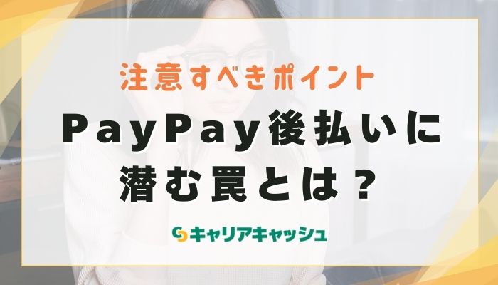 PayPay後払いに潜む罠とリスクを徹底分析！失敗しない使い方 | キャリアキャッシュ公式ブログ