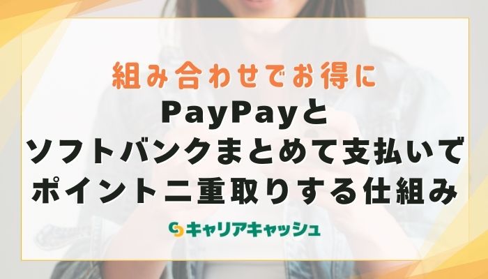 PayPayとソフトバンクまとめて支払いでポイント二重取りする方法と注意点 | キャリアキャッシュ公式ブログ