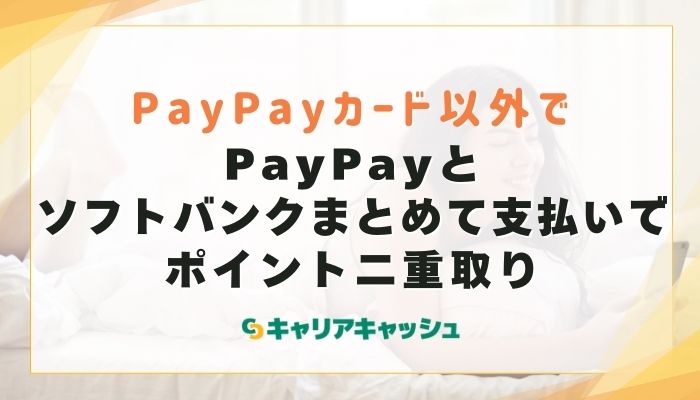 PayPayとソフトバンクまとめて支払いでポイント二重取りする方法と注意点 | キャリアキャッシュ公式ブログ