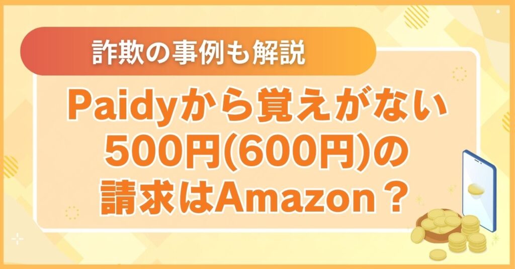 Paidyから覚えがない600円(500円)の請求はAmazon？詐欺の事例も解説 | キャリアキャッシュ公式ブログ