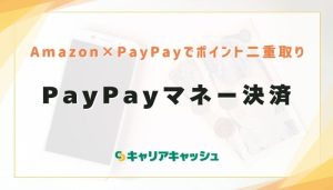 Amazon×PayPayでポイント二重取り！お得な決済方法と還元率 | キャリアキャッシュ公式ブログ