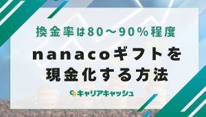 nanacoを現金化する方法｜返金手法やポイント換金に残高を使い切る裏ワザも | キャリアキャッシュ公式ブログ
